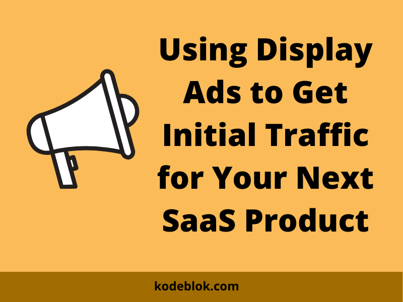 Using Display Ads to Get Initial Traffic for Your Next SaaS Product ...